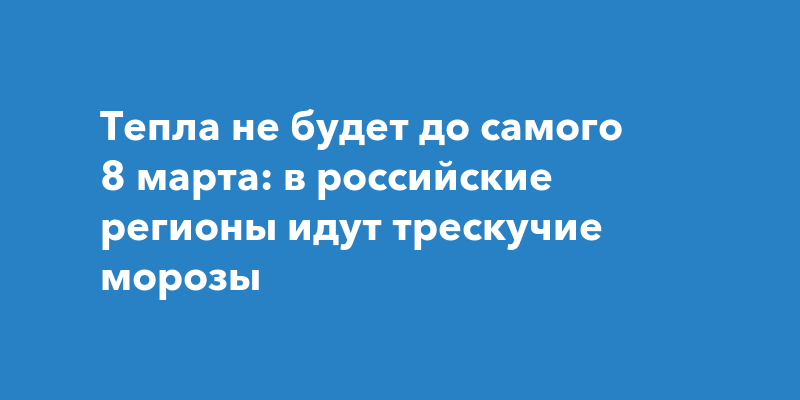 Тепла не будет до самого 8 марта: в российские регионы идут трескучие морозы