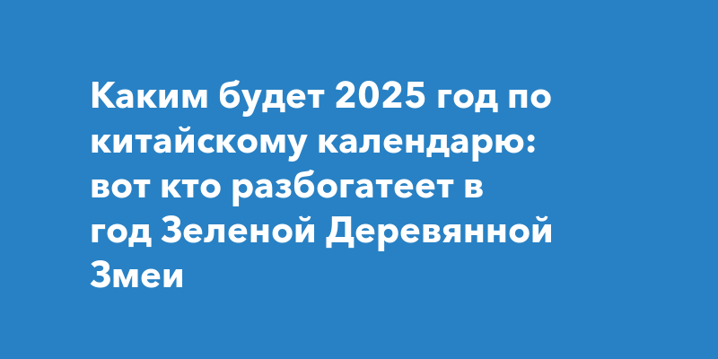 Каким будет 2025 год по китайскому календарю: вот кто разбогатеет в год Зеленой Деревянной Змеи