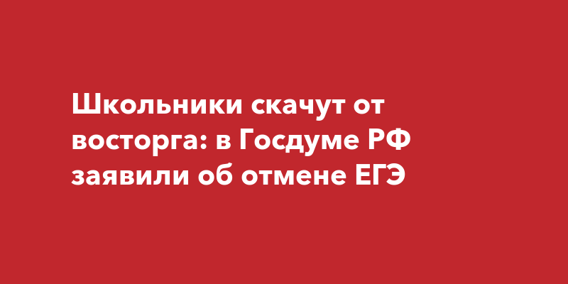 Школьники скачут от восторга: в Госдуме РФ заявили об отмене ЕГЭ