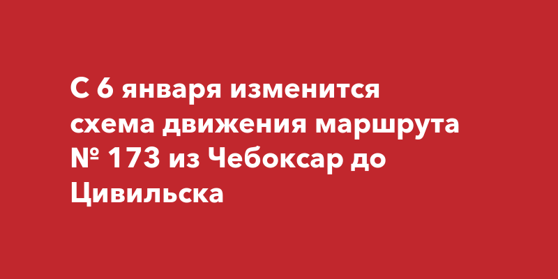 С 6 января изменится схема движения маршрута № 173 из Чебоксар до Цивильска