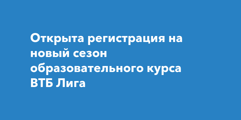 Открыта регистрация на новый сезон образовательного курса ВТБ Лига