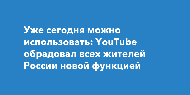 Уже сегодня можно использовать: YouTube обрадовал всех жителей России новой функцией
